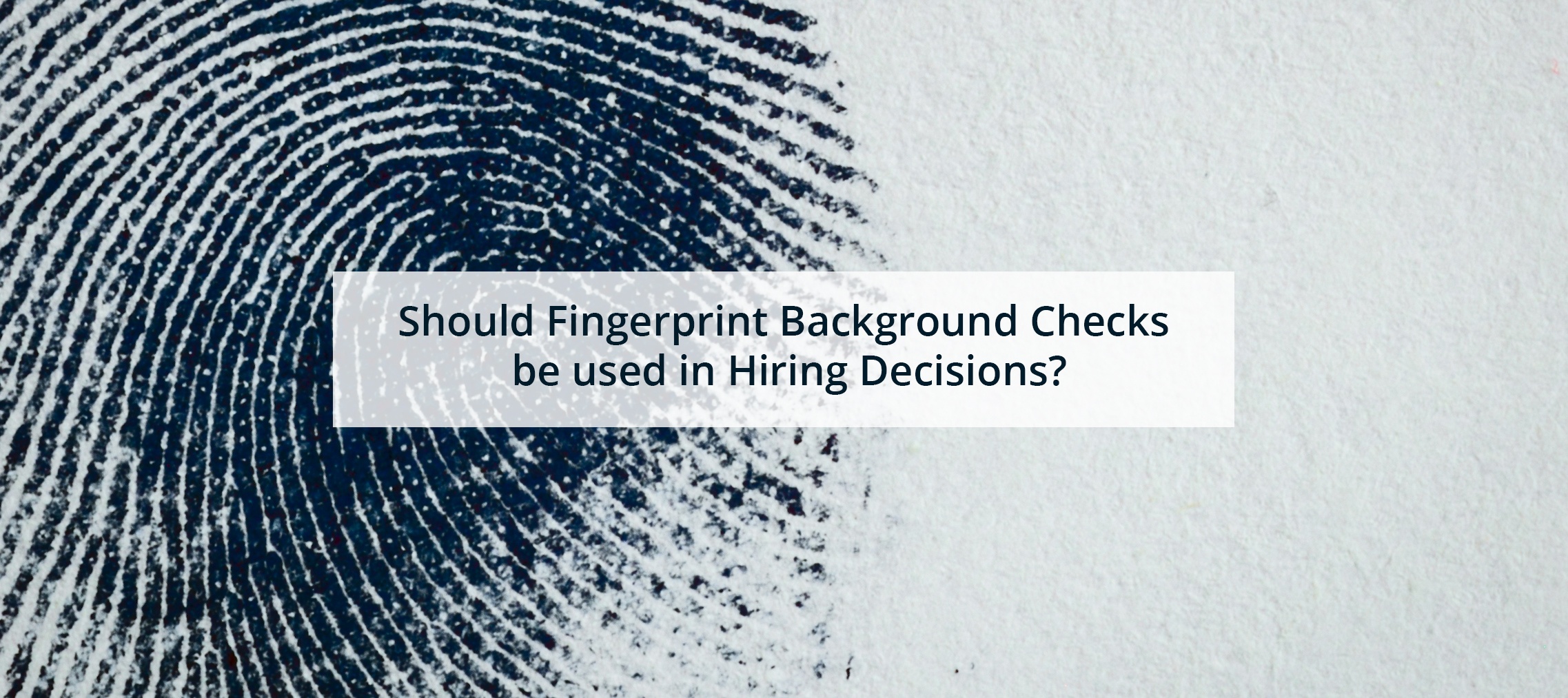 Should Fingerprint Background Checks be used in Hiring Decisions?